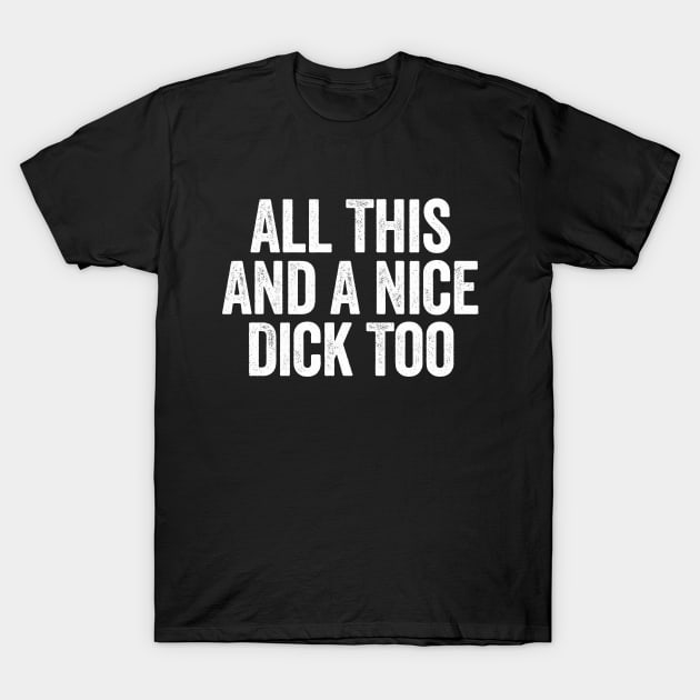 All This And A Nice Dick Too White Humor T Shirt Teepublic